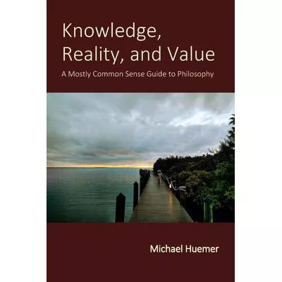 Knowledge, Reality, & Value: A Mostly Common Sense Guide to Philosophy ...